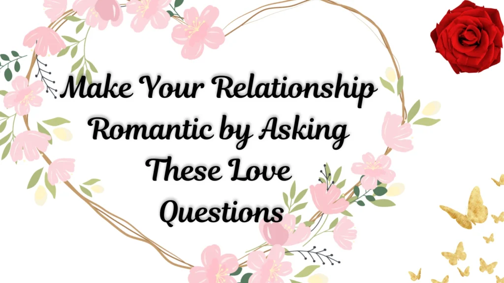 Make Your Relationship Romantic with 50+ Love Questions